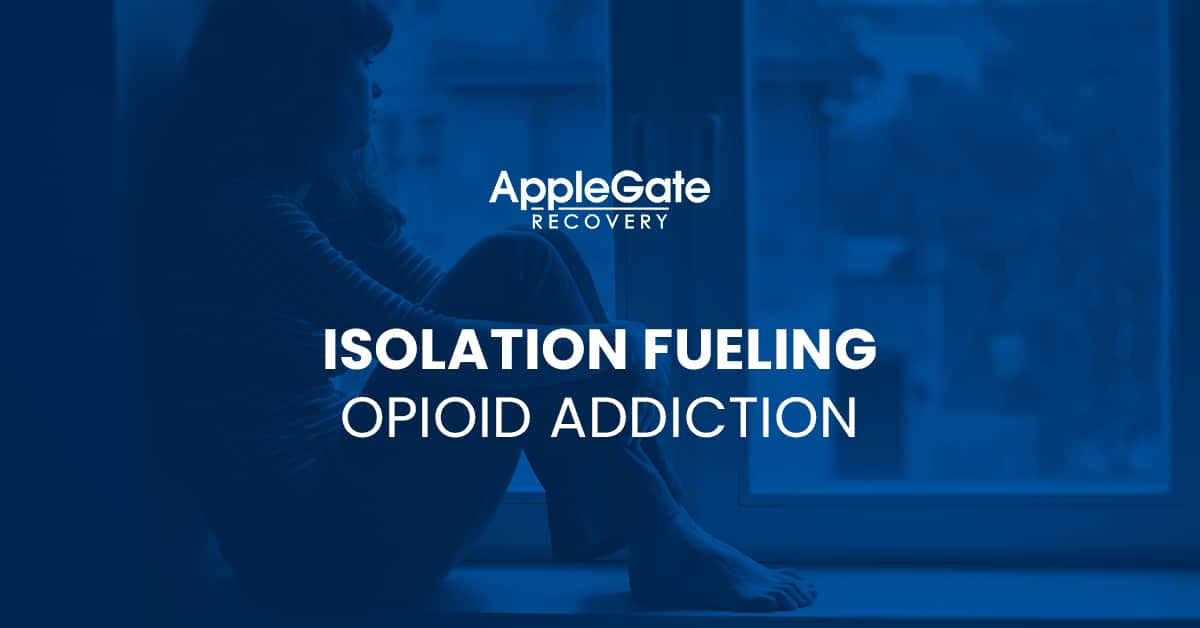Can Social Isolation Lead To Opioid Addiction? - AppleGate Recovery